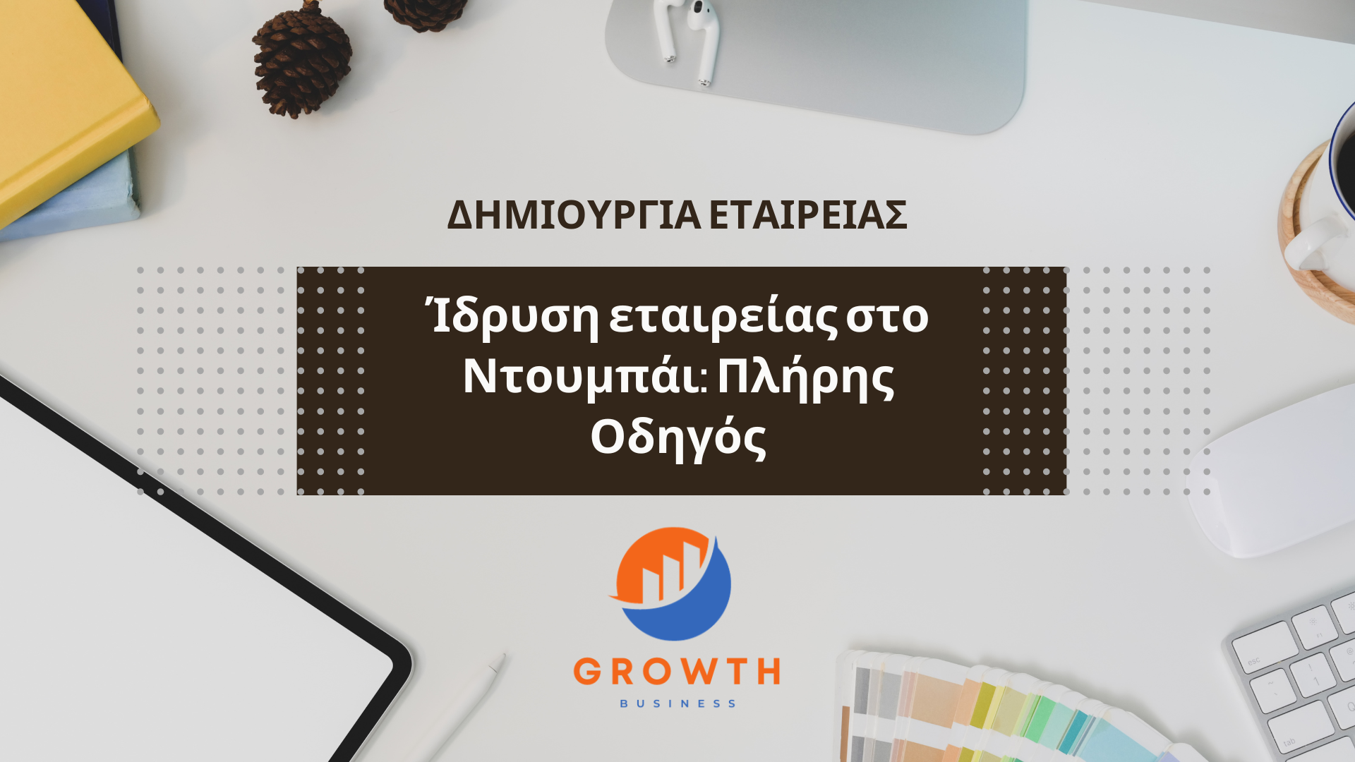 Ίδρυση εταιρείας Ντουμπάι: Πλήρης οδηγός | Growth Business